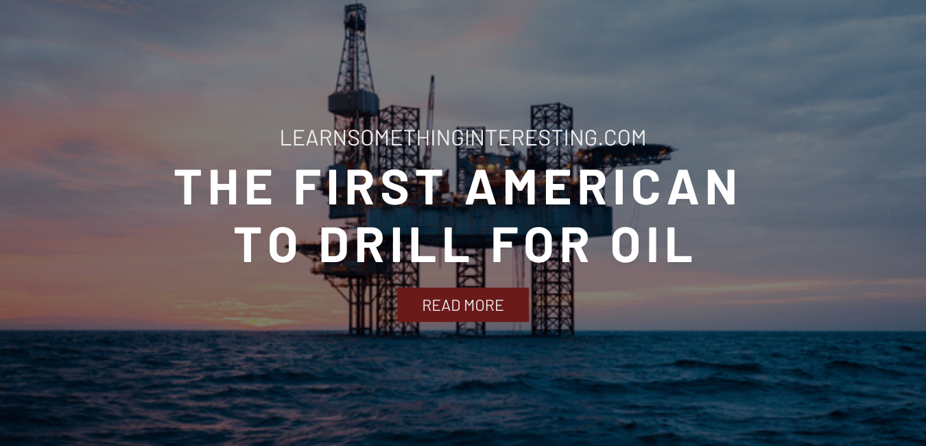 Learn Something Interesting: The First American To Drill For Oil
